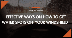 Effective Ways How to Get Water Spots Off Your Windshield | Omni Auto Glass